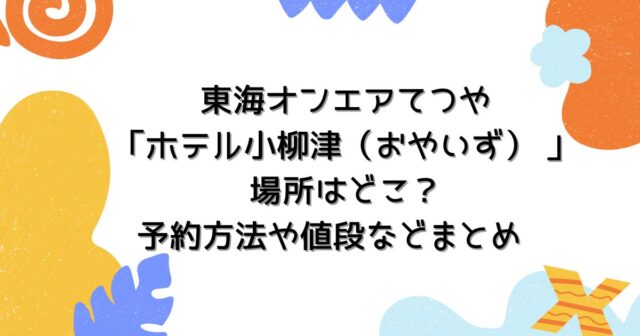 東海オンエアてつやのホテル小柳津 おやいず の場所はどこ?予約方法や値段などまとめ Grace Mom Journal